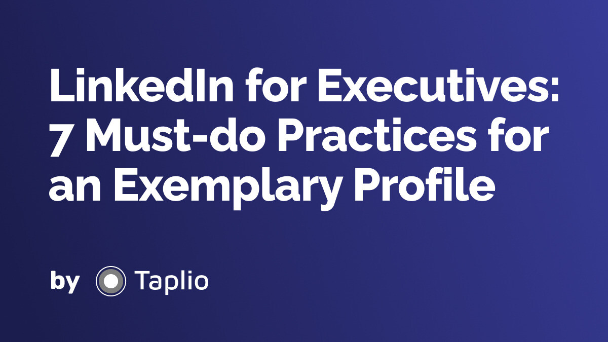 LinkedIn for Executives: 7 Must-do Practices for An Exemplary Profile