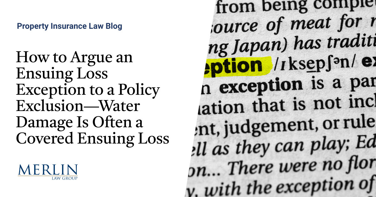 How to Argue an Ensuing Loss Exception to a Policy Exclusion—Water Damage Is Often a Covered ...
